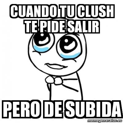 Meme Por favor - cuando tu clush te pide salir pero de subida - 30791419