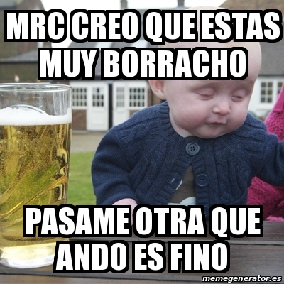 Meme Drunk Baby - Mrc creo que estas muy borracho PASAME OTRA QUE ANDO ...