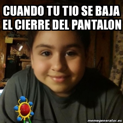 Meme Personalizado - cuando tu tio se baja el cierre del pantalon ...