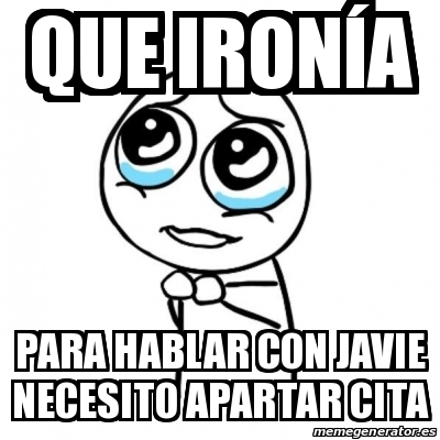 Meme Por favor - Que ironÃ­a Para hablar con Javie necesito apartar ...