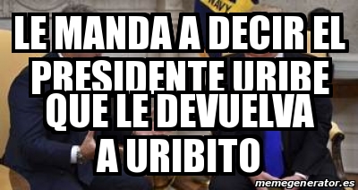 Meme Personalizado - le manda a decir el presidente uribe que le ...