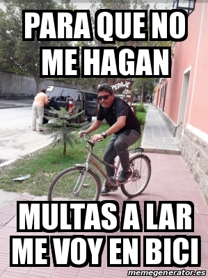 Meme Personalizado - Para que no me hagan Multas a LAR me voy en bici ...