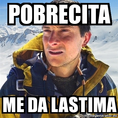 Meme Bear Grylls - Pobrecita Me da lastima - 30793817