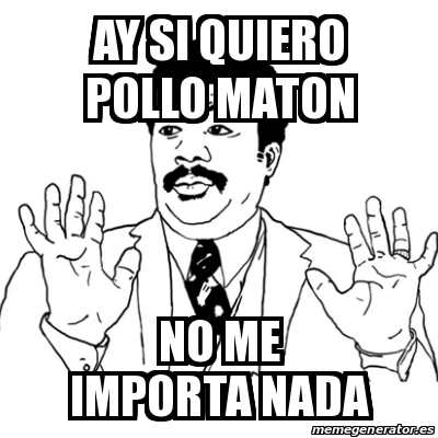 Meme Ay Si - Ay si quiero pollo maton No me importa nada - 30793985
