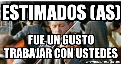 Meme Personalizado - Estimados (as) Fue un gusto trabajar con ustedes ...