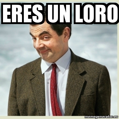 Meme Mr Bean - Eres un loro - 30794378