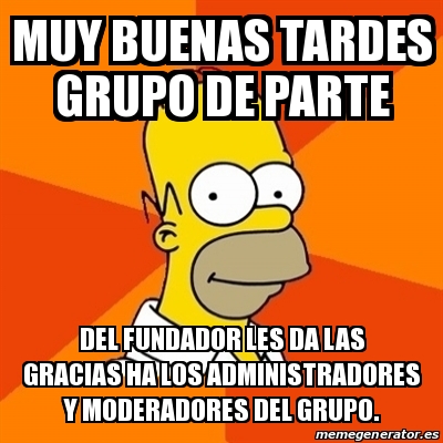 Meme Homer - MUY BUENAS TARDES GRUPO DE PARTE DEL FUNDADOR LES DA LAS ...