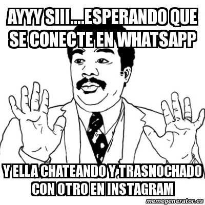 Meme Ay Si - Ayyy siii....Esperando que se conecte en WhatsApp Y ella ...