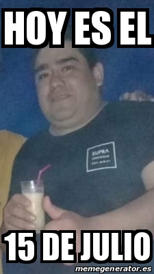 Meme Personalizado - Hoy es el 15 de julio - 30798133
