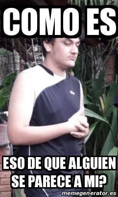 Meme Personalizado - Como es Eso de que alguien se parece a mi? - 30799195