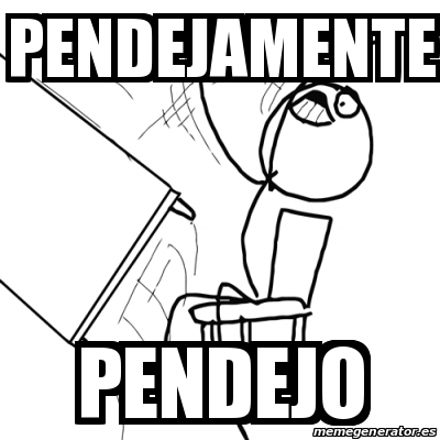 Meme Desk Flip Rage Guy - Pendejamente Pendejo - 30799547