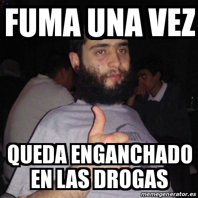 Meme Personalizado - Fuma una vez Queda enganchado en las drogas - 30080288