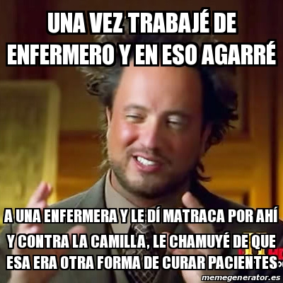 Meme Ancient Aliens - Una vez trabajÃ© de enfermero y en eso agarrÃ© a ...