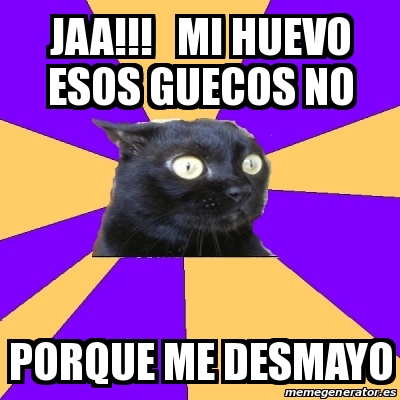 Meme Anxiety Cat - Jaa!!! Mi huevo esos guecos no Porque me desmayo ...