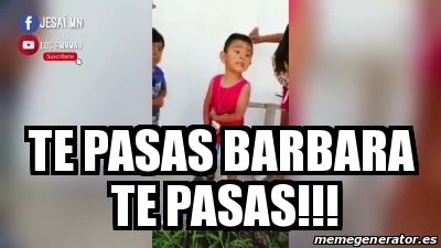 Meme Personalizado - TE PASAS BARBARA te pasas!!! - 30083714