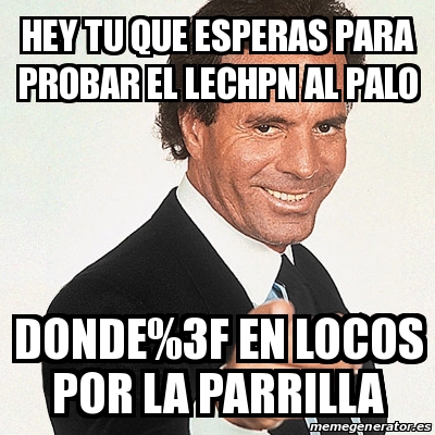 Meme Julio Iglesias - Hey tu que esperas para probar el lechpn al palo ...
