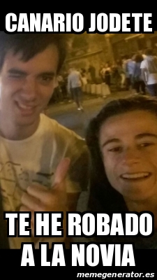 Meme Personalizado - Canario jodete Te he robado a la novia - 30084808