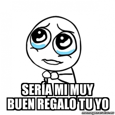 Meme Por favor - SerÃ­a mi muy buen regalo tu yo - 30085635