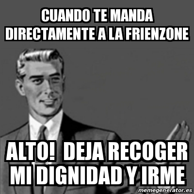 Meme Correction Guy - Cuando te manda directamente a la frienzone Alto ...