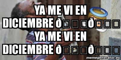 Meme Personalizado - Ya me vi en diciembre ðŸ˜ ðŸ˜Ž Ya me vi en ...