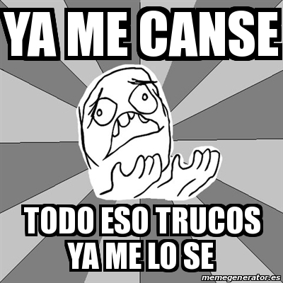 Meme Whyyy - ya me canse todo eso trucos ya me lo se - 30087182