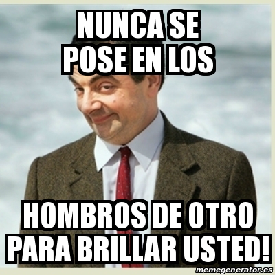 Meme Mr Bean - Nunca se pose en los hombros de otro para brillar usted ...