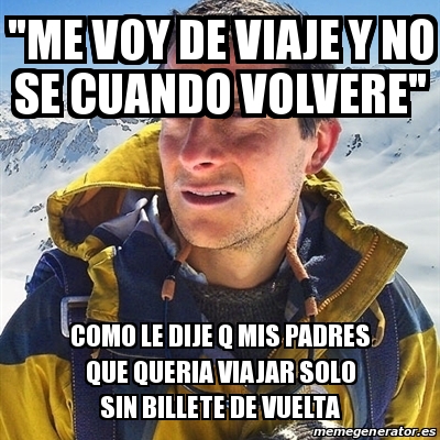 Meme Bear Grylls - "ME VOY DE VIAJE Y NO SE CUANDO VOLVERE" Como le ...