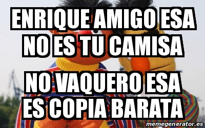 Meme Personalizado - Enrique amigo esa no es tu camisa No vaquero esa ...
