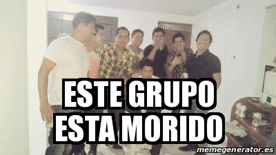 Meme Personalizado - Este grupo esta morido - 30801333