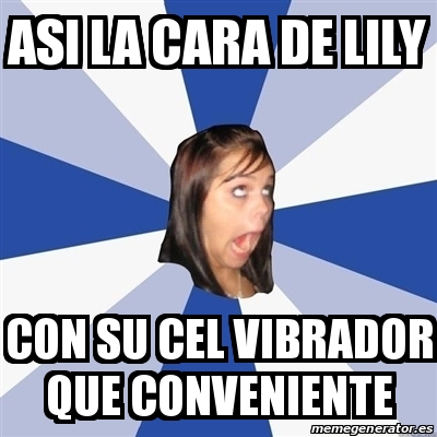 Meme Annoying Facebook Girl - Asi la cara de lily con su cel vibrador ...