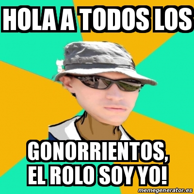 Meme Personalizado - Hola a todos los Gonorrientos, el rolo soy yo ...