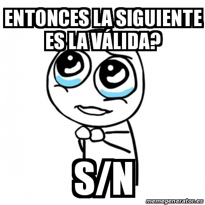 Meme Por favor - Entonces la siguiente es la vÃ¡lida? S/N - 30803800