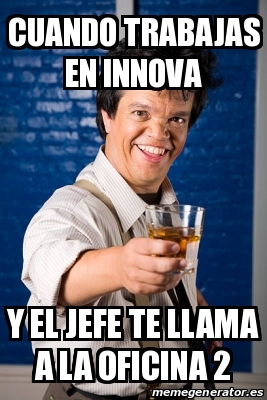 Meme Personalizado - CUANDO TRABAJAS EN INNOVA Y EL JEFE TE LLAMA A LA ...