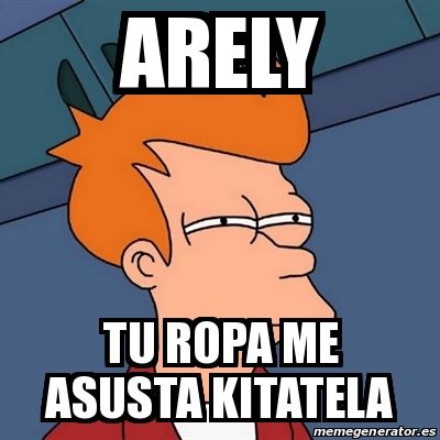 Meme Futurama Fry - Arely Tu ropa me asusta kitatela - 30805689