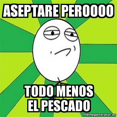 Meme Challenge Accepted - Aseptare peroooo Todo menos El pescado - 30806356