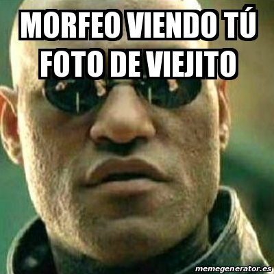 Meme What If I Told You - Morfeo viendo tÃº foto de viejito - 30806600