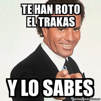 Meme Julio Iglesias - Te han roto el Trakas Y lo sabes - 30806676