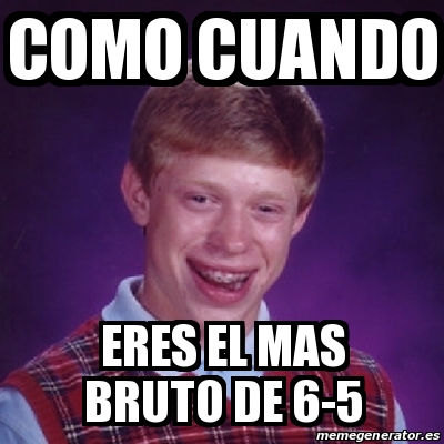 Meme Bad Luck Brian - COmo cuando eres el mas bruto de 6-5 - 30806911