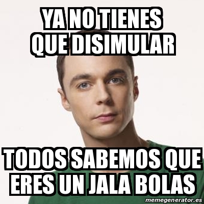 Meme Sheldon Cooper - Ya no tienes que disimular Todos sabemos que eres ...