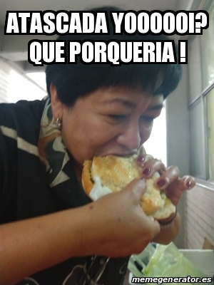 Meme Personalizado - Atascada yoooooi? Que porqueria ! - 30808931