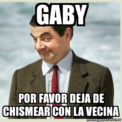 Meme Mr Bean - Gaby Por favor deja de chismear con la vecina - 30808956