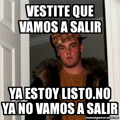 Meme Scumbag Steve - Vestite que vamos a salir Ya estoy listo.No ya no ...