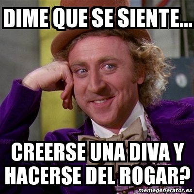 Meme Willy Wonka - Dime que se siente... Creerse una diva y hacerse del ...