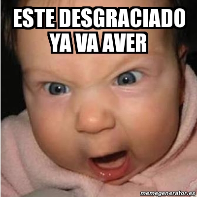 Meme Bebe furioso - Este desgraciado ya va aver - 30809773