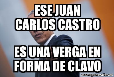 Meme Personalizado - ese Juan Carlos castro es una verga en forma de ...