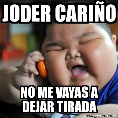 Meme fat chinese kid - Joder cariÃ±o No me vayas a dejar tirada - 30810416