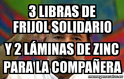 Meme Personalizado - 3 libras de frijol solidario y 2 lÃ¡minas de zinc ...