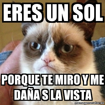 Meme Grumpy Cat - eres un sol porque te miro y me daÃ±a s la vista ...
