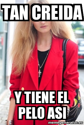 Meme Personalizado - Tan creida Y tiene el pelo asi - 30810853