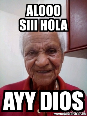 Meme Personalizado - Alooo siii hola Ayy Dios - 30812052